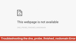 Troubleshooting the dns_probe_finished_nxdomain Error